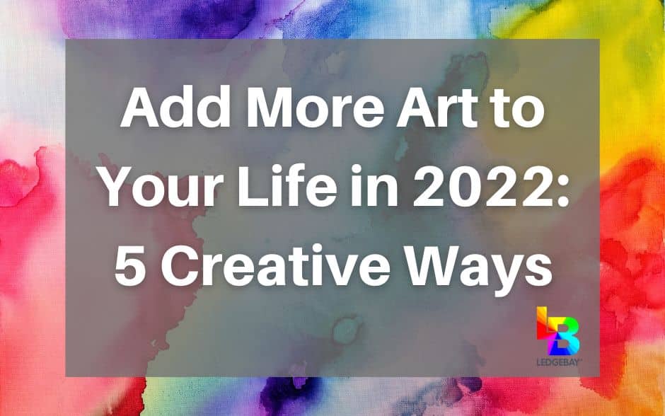 Add More Art to Your Life in 2022: 5 Creative Ways – Ledgebay