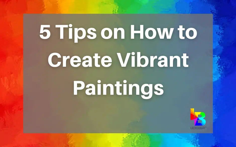 5 Tips on How to Create Vibrant Paintings – Ledgebay